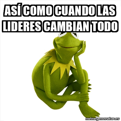 Meme Kermit the frog - Así como cuando las lideres cambian todo - 32414615