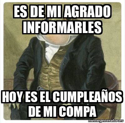 Meme Personalizado - Es de mi agrado informarles Hoy es el cumpleaños ...