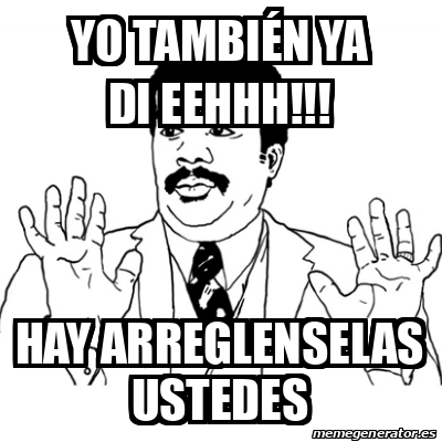 Meme Ay Si - Yo también ya di eehhh!!! Hay arreglenselas ustedes - 32415400