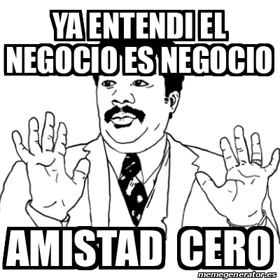 Meme Ay Si - ya entendi el negocio es negocio amistad cero - 32415587