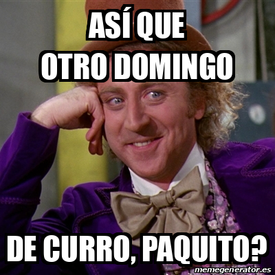 Meme Willy Wonka - Así que otro Domingo de curro, Paquito? - 32415695