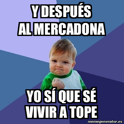 Meme Bebe Exitoso - Y después al Mercadona Yo sí que sé vivir a tope ...
