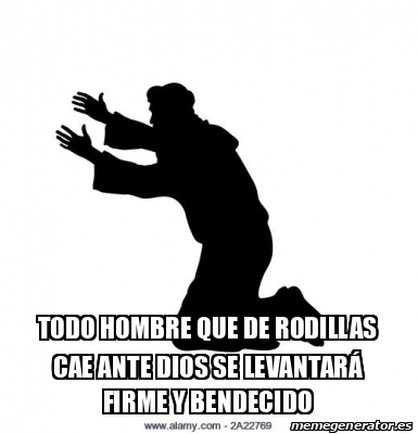 Meme Personalizado - Todo hombre que de rodillas cae ante Dios se ...