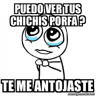 Meme Por favor - Puedo ver tus chichis porfa ? Te me antojaste - 32416308