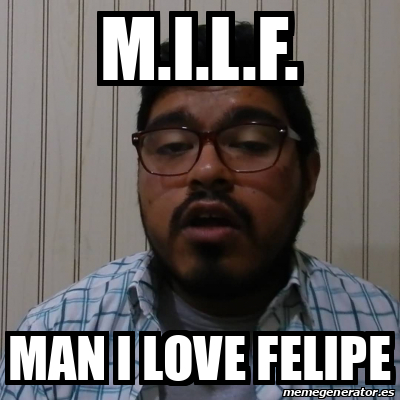Meme Personalizado - m.i.l.f. man i love felipe - 32416339