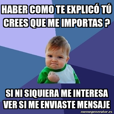 Meme Bebe Exitoso - Haber como te explicó tú crees que me importas ? Si ...