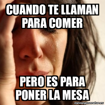 Meme Problems - CUANDO TE LLAMAN PARA COMER pero es para poner la mesa ...