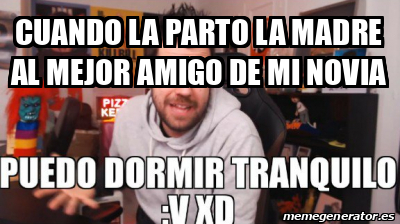 Meme Personalizado - CUANDO LA PARTO LA MADRE AL MEJOR AMIG0 DE MI ...