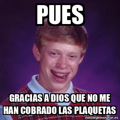 Meme Bad Luck Brian - Pues Gracias a Dios que no me han cobrado las ...