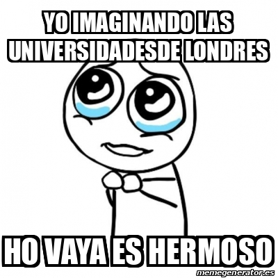 Meme Por favor - yo imaginando las universidadesde londres ho vaya es ...