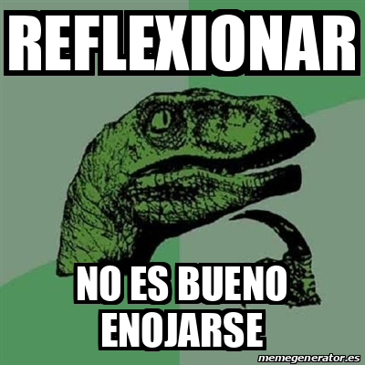 Meme Filosoraptor - REFLEXIONAR nO ES BUENO ENOJARSE - 32417777