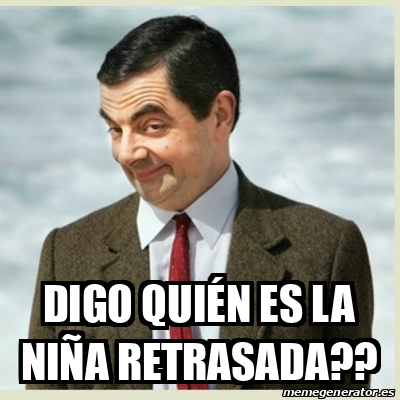 Meme Mr Bean - Digo quién es la niña retrasada?? - 32418027