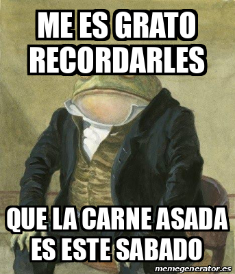 Meme Personalizado - ME ES GRATO RECORDARLES QUE LA CARNE ASADA ES ESTE ...