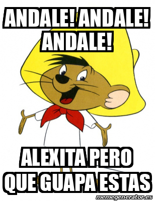 Meme Personalizado - andale! andale! andale! Alexita pero que guapa ...