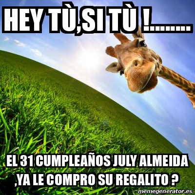 Meme Personalizado - HEY TÙ,SI TÙ !........ EL 31 CUMPLEAÑOS JULY ...