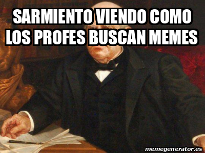 Meme Personalizado - SARMIENTO VIENDO COMO LOS pROFES BUSCAN MEMES ...