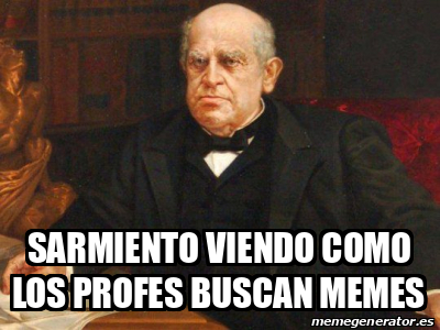 Meme Personalizado - sARMIENTO VIENDO COMO LOS PROFES BUSCAN MEMES ...