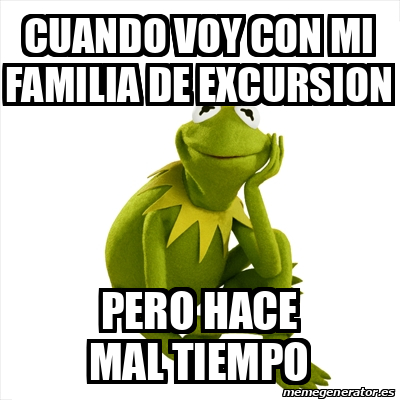 Meme Kermit the frog - cuando voy con mi familia de excursion pero hace ...