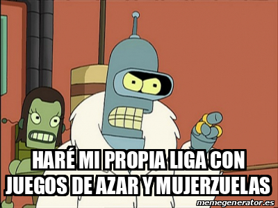 Meme Personalizado - Haré mi propia Liga con juegos de azar y ...