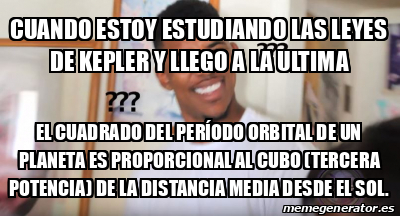 Meme Personalizado - Cuando estoy estudiando las leyes de Kepler y ...
