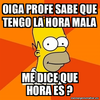 Meme Homer - Oiga profe sabe que tengo la hora mala Me dice que hora es ...