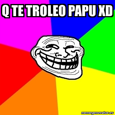 Meme Troll - q te troleo papu xd - 32420406