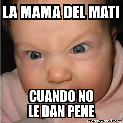 Meme Bebe furioso - la mama del mati cuando no le dan pene - 32420471