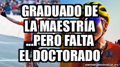 Meme Personalizado - Graduado de la maestría ...Pero falta el doctorado ...