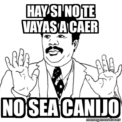 Meme Ay Si - Hay si no te vayas a caer No sea canijo - 32420891