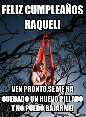 Meme Personalizado - Feliz cumpleaños Raquel! Ven pronto,se me ha ...