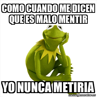 Meme Kermit the frog - Como cuando me dicen que es malo mentir Yo nunca ...