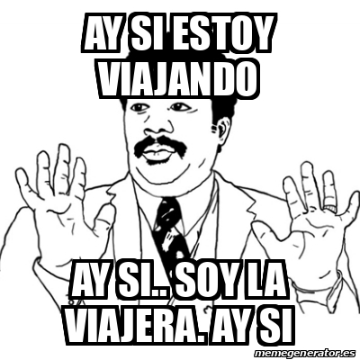 Meme Ay Si - Ay si estoy viajando Ay si.. Soy la viajera. Ay si - 32422052