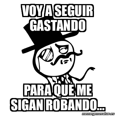 Meme Feel Like A Sir - Voy a seguir gastando Para que me sigan robando ...