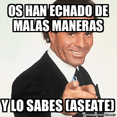 Meme Julio Iglesias - OS HAN ECHADO DE MALAS MANERAS Y LO SABES (aseate ...