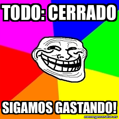 Meme Troll - Todo: Cerrado Sigamos gastando! - 32422675