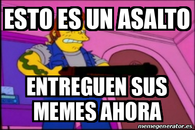 Meme Personalizado - Esto es un asalto Entreguen sus memes ahora - 32422704