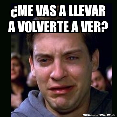Meme crying peter parker - ¿Me vas a llevar a Volverte a Ver? - 32423019