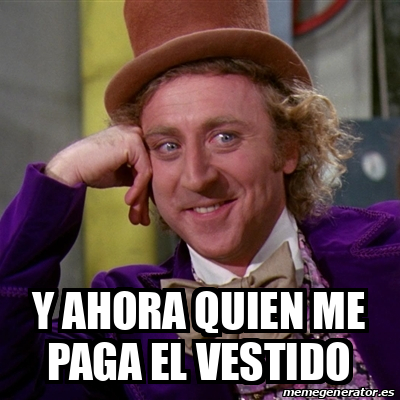 Meme Willy Wonka - Y ahora quien me paga el vestido - 32423742
