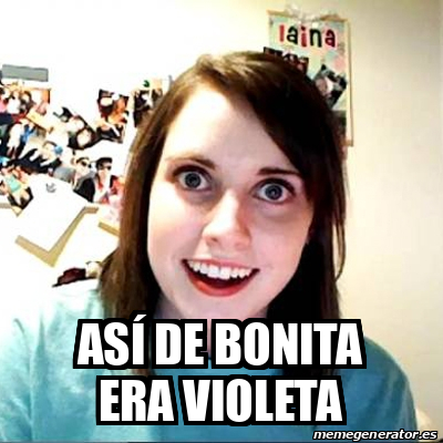 Meme Overly Attached Girlfriend - Así de bonita era Violeta - 32423773