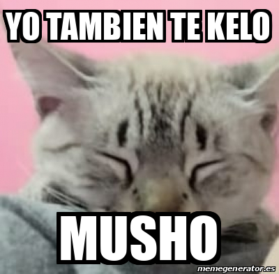 Meme Personalizado - YO TAMBIEN TE KELO MUSHO - 32424141