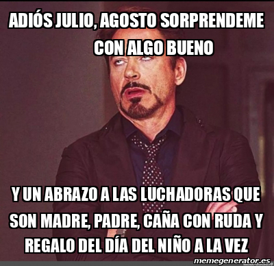 Meme Personalizado - Adiós julio, agosto sorprendeme con algo bueno Y ...