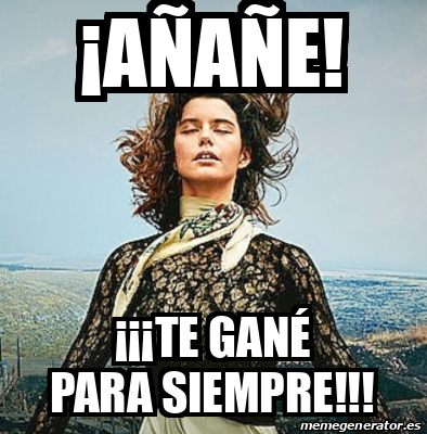 Meme Personalizado - ¡Añañe! ¡¡¡Te gané para siempre!!! - 32424456
