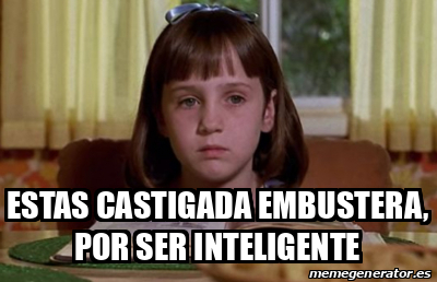 Meme Personalizado - Estas castigada embustera, por ser inteligente ...