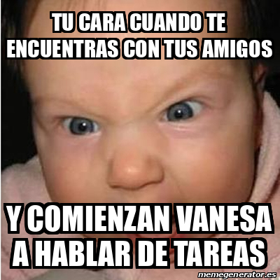 Meme Bebe furioso - tu cara cuando te encuentras con tus amigos y ...