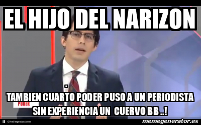 Meme Personalizado - EL HIJO DEL NARIZON . TAMBIEN CUARTO PODER PUSO A ...