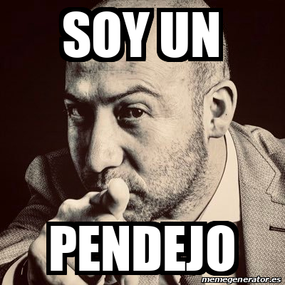 Meme Personalizado - Soy un pendejo - 32425185