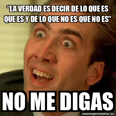 Meme No me digas - “la verdad es decir de lo que es que es y de lo que ...