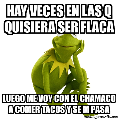 Meme Kermit the frog - Hay veces en las q quisiera ser flaca Luego me ...