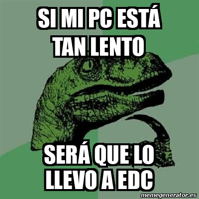 Meme Filosoraptor - Si mi PC está tan lento Será que lo llevo a EDC ...