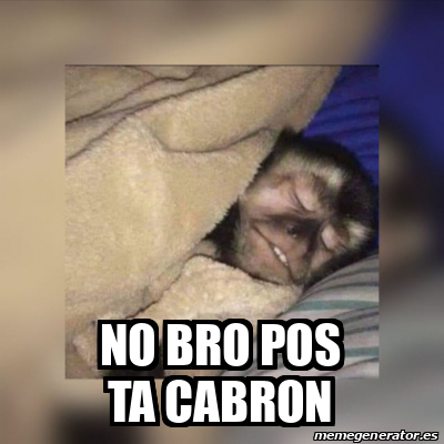 Meme Personalizado - No bro pos ta cabron - 32426411